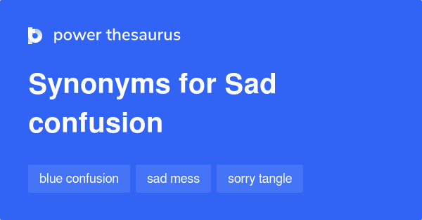 SAD CONFUSION Synonyms: 9 Similar Phrases