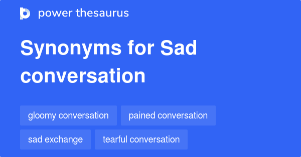 SAD CONVERSATION Synonyms: 27 Similar Phrases