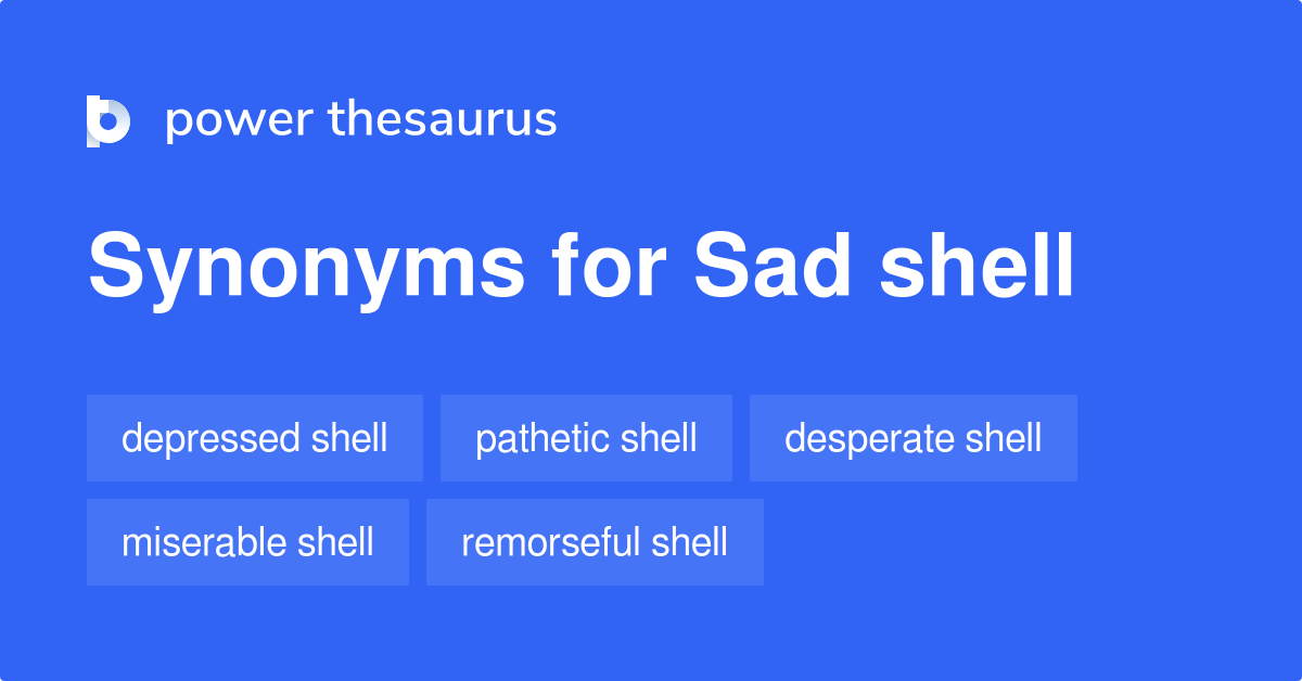 SAD SHELL Synonyms: 26 Similar Phrases