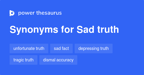 SAD TRUTH Synonyms: 132 Similar Phrases