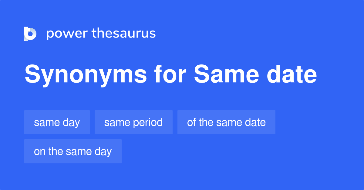 SAME DATE Synonyms: 45 Similar Phrases