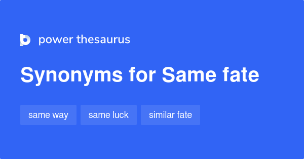 SAME FATE Synonyms: 31 Similar Phrases