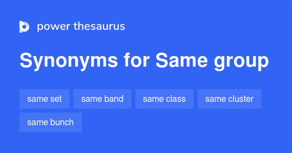 SAME GROUP Synonyms: 60 Similar Phrases
