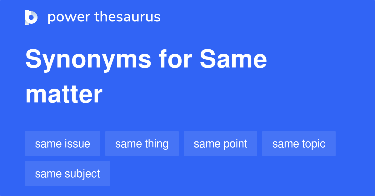 SAME MATTER Synonyms: 91 Similar Phrases