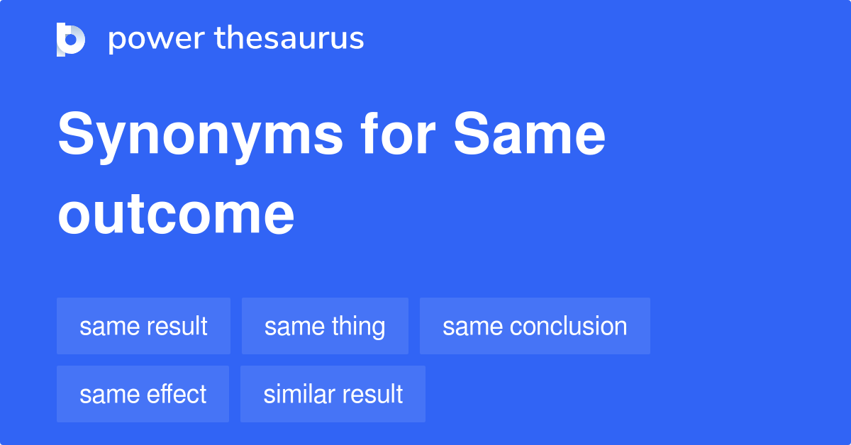 SAME OUTCOME Synonyms: 61 Similar Phrases