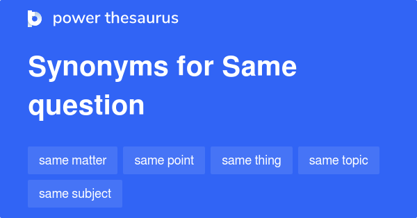 Same Question synonyms - 69 Words and Phrases for Same Question