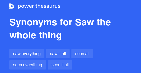 Saw The Whole Thing synonyms - 47 Words and Phrases for Saw The Whole Thing