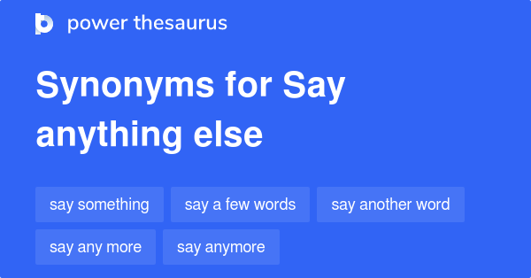 Say Anything Else synonyms - 66 Words and Phrases for Say Anything Else