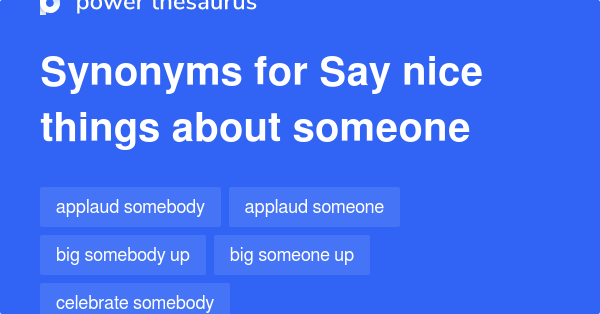 SAY NICE THINGS ABOUT SOMEONE Synonyms: 109 Similar Phrases