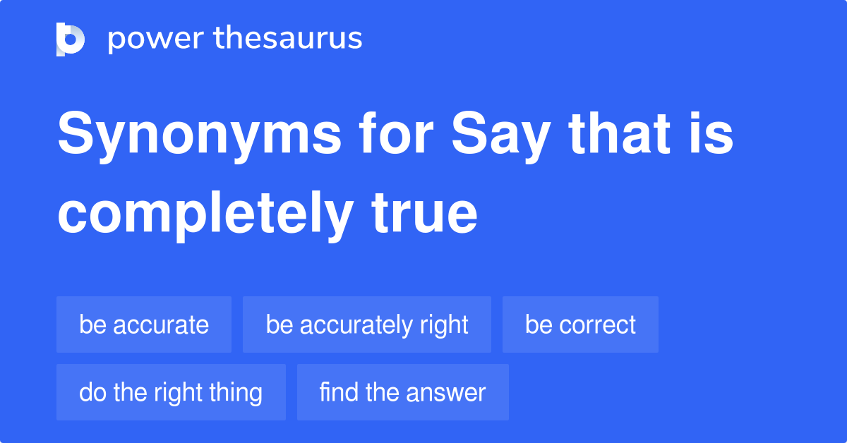 Say That Is Completely True synonyms - 26 Words and Phrases for Say ...