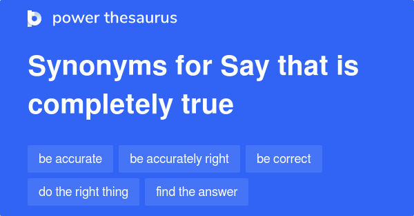 Say That Is Completely True synonyms - 26 Words and Phrases for Say ...