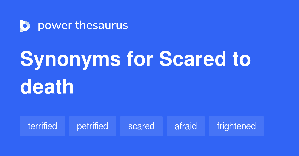 SCARED TO DEATH Synonyms: 58 Similar Words & Phrases