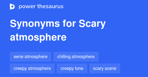 SCARY ATMOSPHERE Synonyms: 61 Similar Phrases