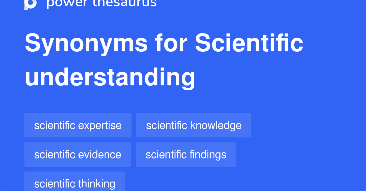 SCIENTIFIC UNDERSTANDING Synonyms: 122 Similar Phrases