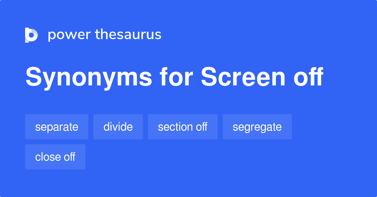SCREEN OFF Synonyms: 103 Similar Words & Phrases