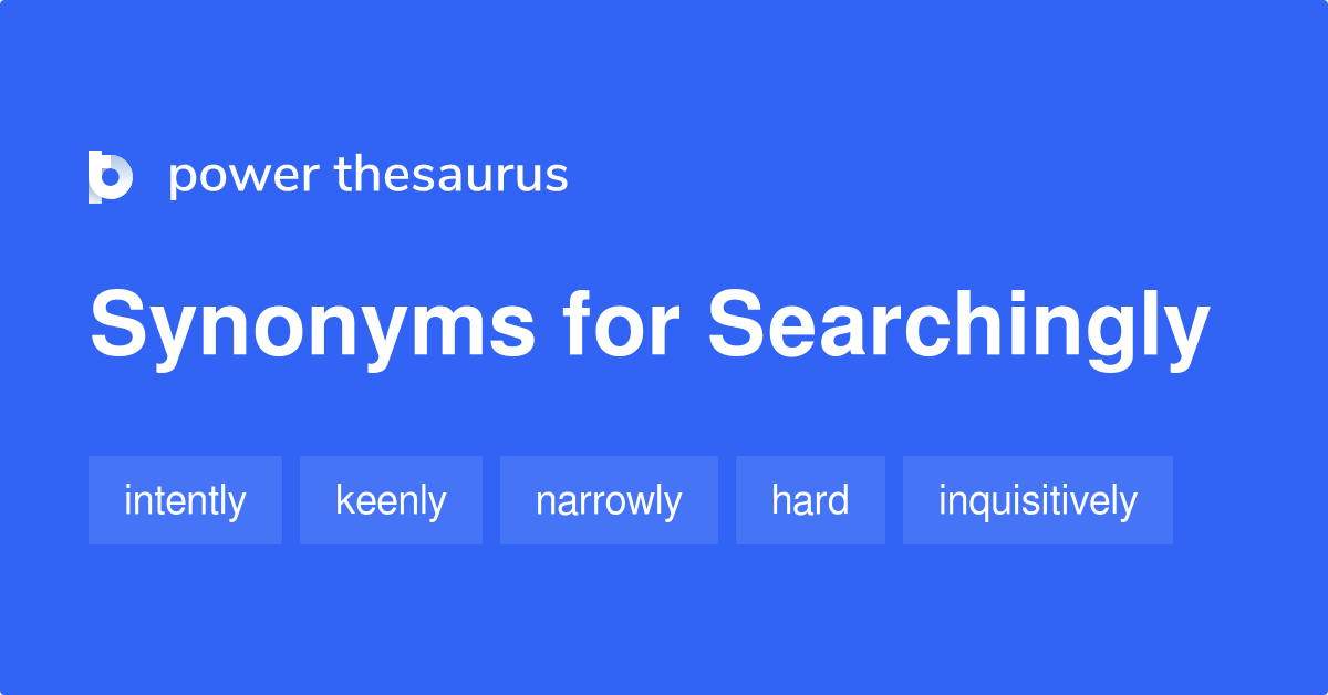 SEARCHINGLY Synonyms: 295 Similar Words & Phrases