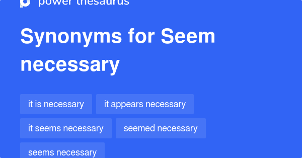 SEEM NECESSARY Synonyms: 45 Similar Phrases