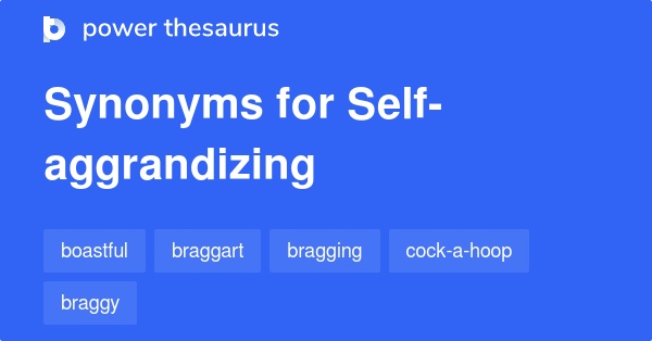 Self-aggrandizing synonyms - 293 Words and Phrases for Self-aggrandizing
