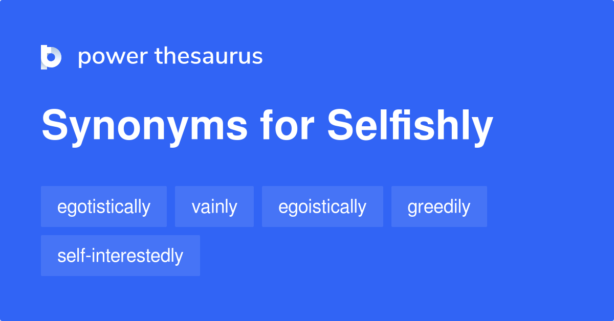 SELFISHLY Synonyms: 254 Similar Words & Phrases