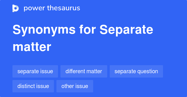 SEPARATE MATTER Synonyms: 71 Similar Phrases