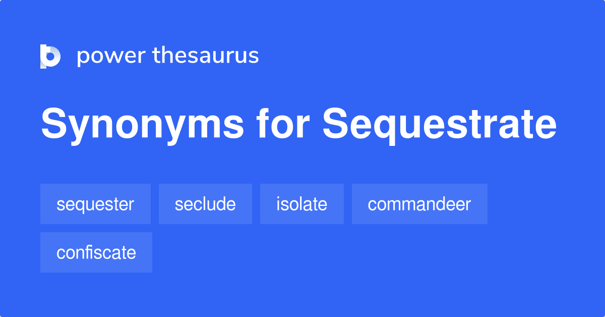 Sequestrate synonyms - 205 Words and Phrases for Sequestrate