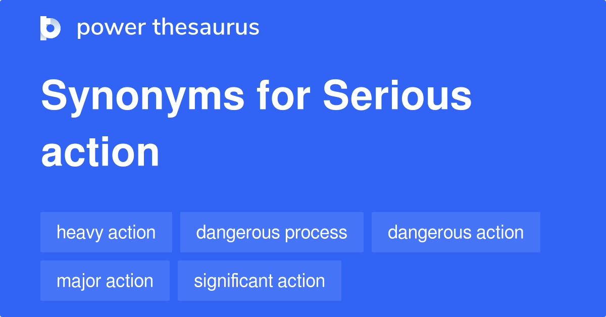 SERIOUS ACTION Synonyms: 82 Similar Phrases