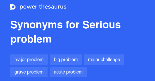 SERIOUS PROBLEM Synonyms: 494 Similar Words & Phrases