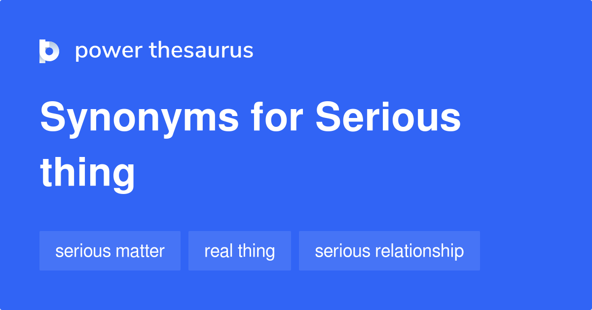 SERIOUS THING Synonyms: 64 Similar Phrases