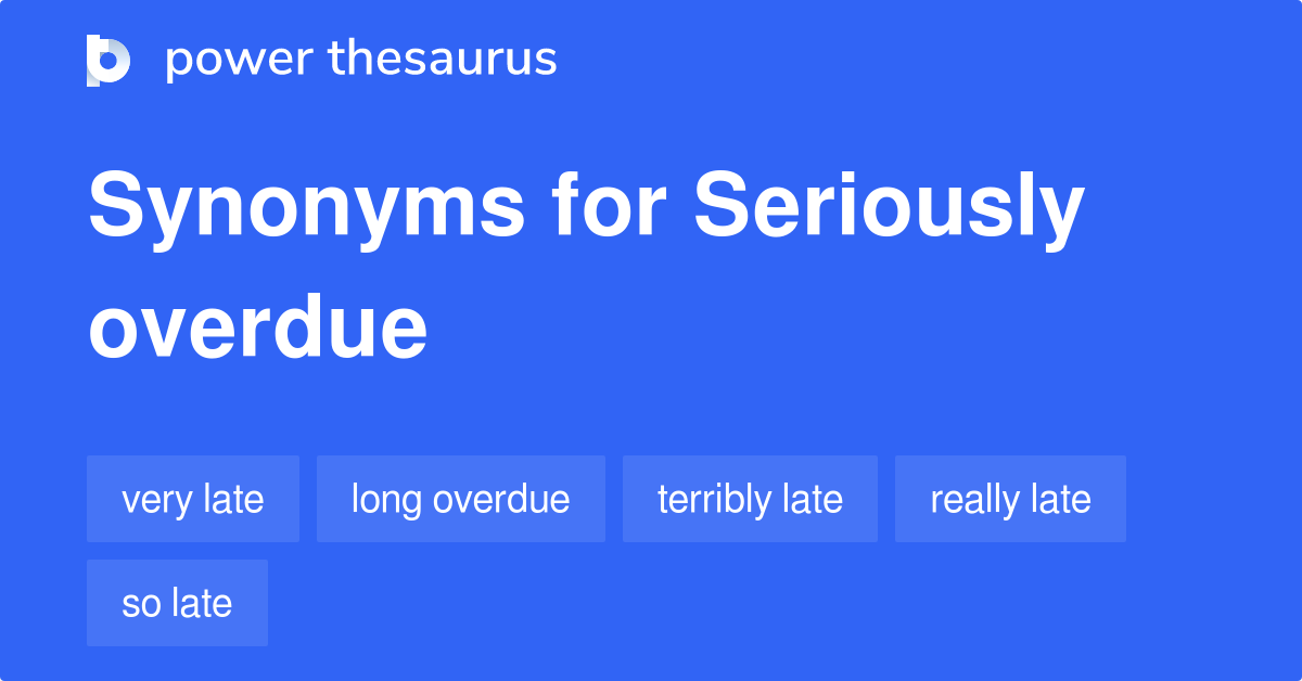 SERIOUSLY OVERDUE Synonyms: 85 Similar Words & Phrases
