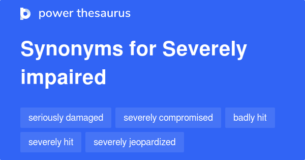 SEVERELY IMPAIRED Synonyms: 131 Similar Phrases