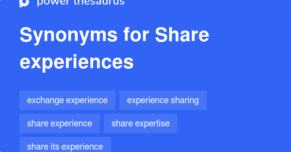 SHARE EXPERIENCES Synonyms: 113 Similar Words & Phrases