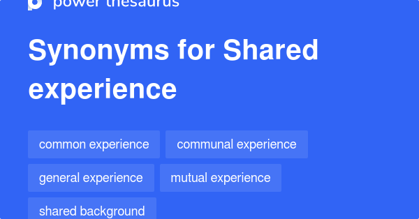 SHARED EXPERIENCE Synonyms: 268 Similar Words & Phrases