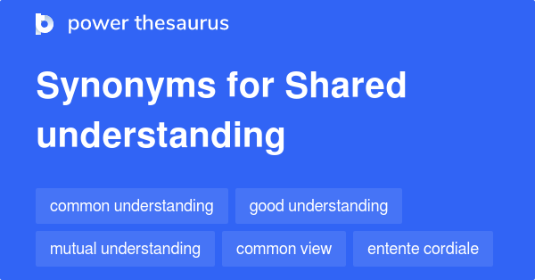 SHARED UNDERSTANDING Synonyms: 589 Similar Words & Phrases