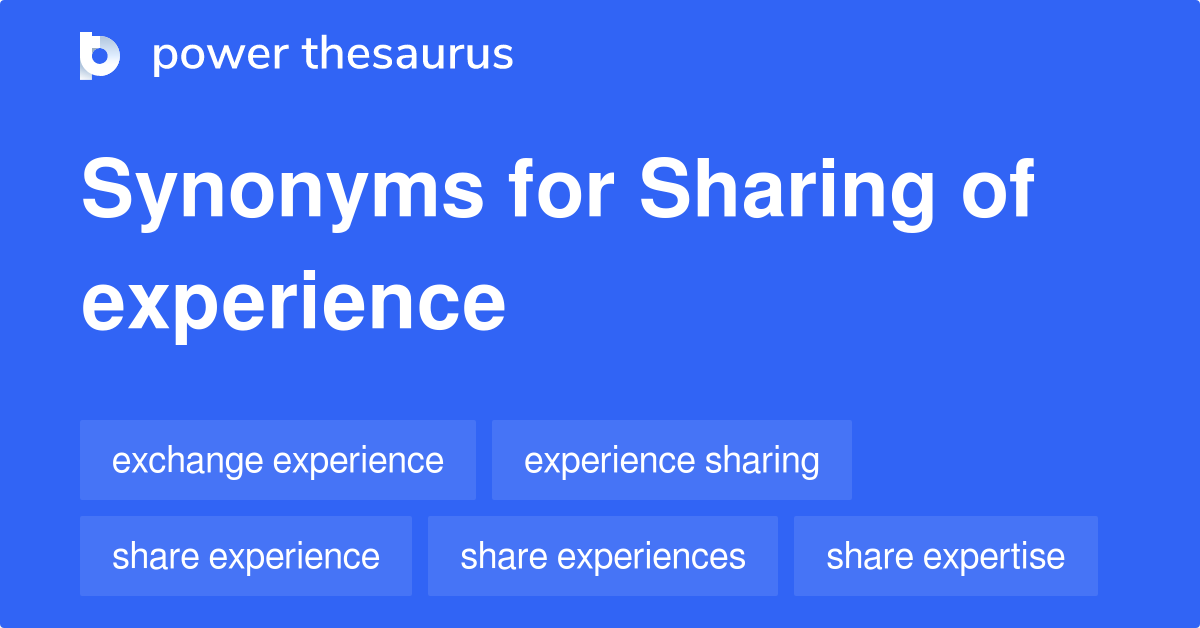 SHARING OF EXPERIENCE Synonyms: 48 Similar Phrases