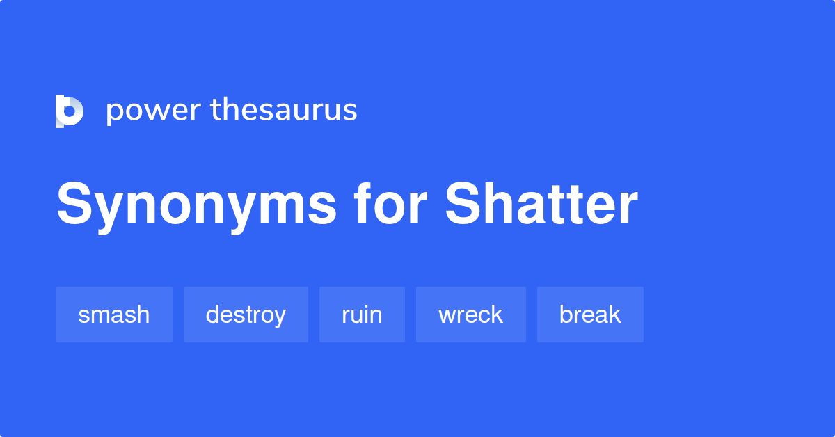SHATTER Synonyms: 1 998 Similar Words & Phrases