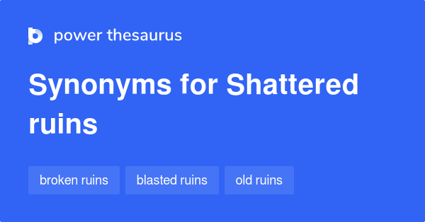 Shattered Ruins synonyms - 6 Words and Phrases for Shattered Ruins
