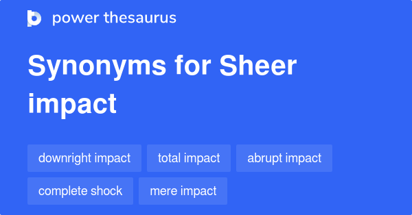 Sheer Impact synonyms - 48 Words and Phrases for Sheer Impact