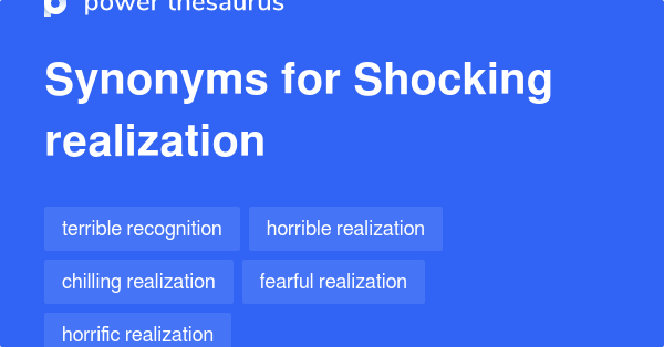 SHOCKING REALIZATION Synonyms: 64 Similar Phrases