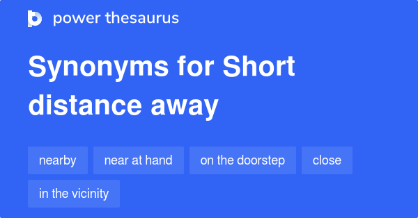 SHORT DISTANCE AWAY Synonyms: 116 Similar Words & Phrases