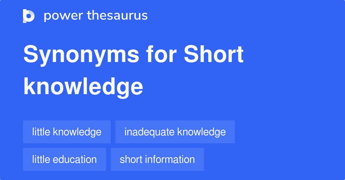 SHORT KNOWLEDGE Synonyms: 18 Similar Phrases