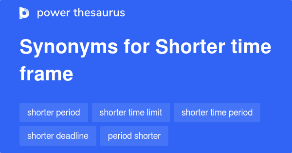 SHORTER TIME FRAME Synonyms: 195 Similar Words & Phrases