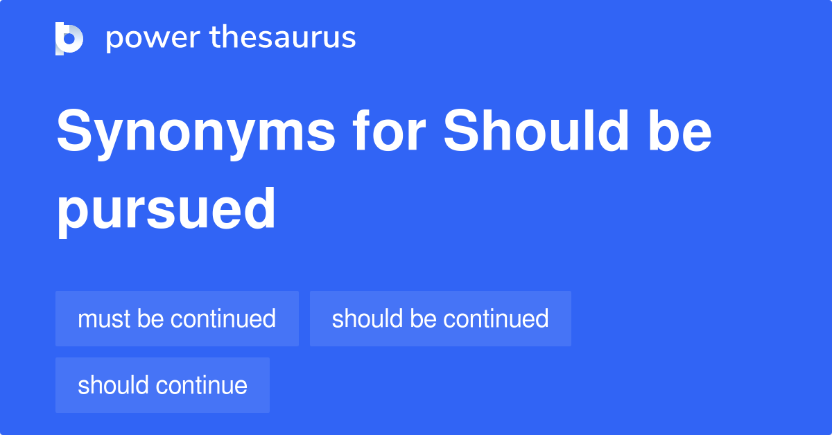 Should Be Pursued synonyms - 73 Words and Phrases for Should Be Pursued