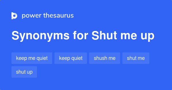 SHUT ME UP Synonyms: 27 Similar Phrases