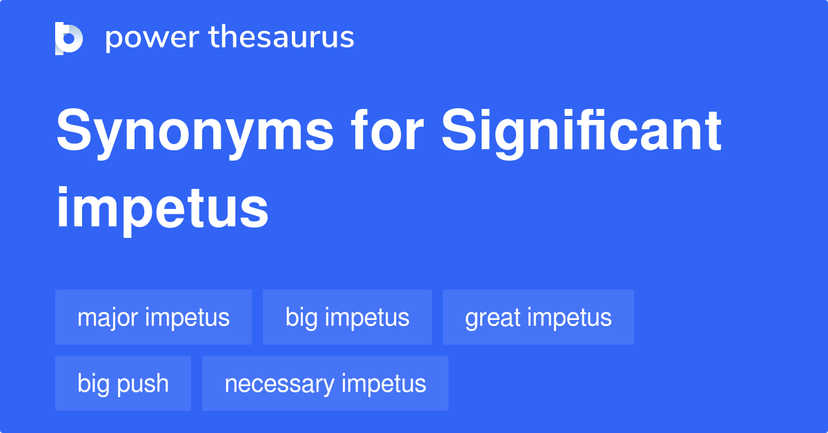 SIGNIFICANT IMPETUS Synonyms: 48 Similar Phrases