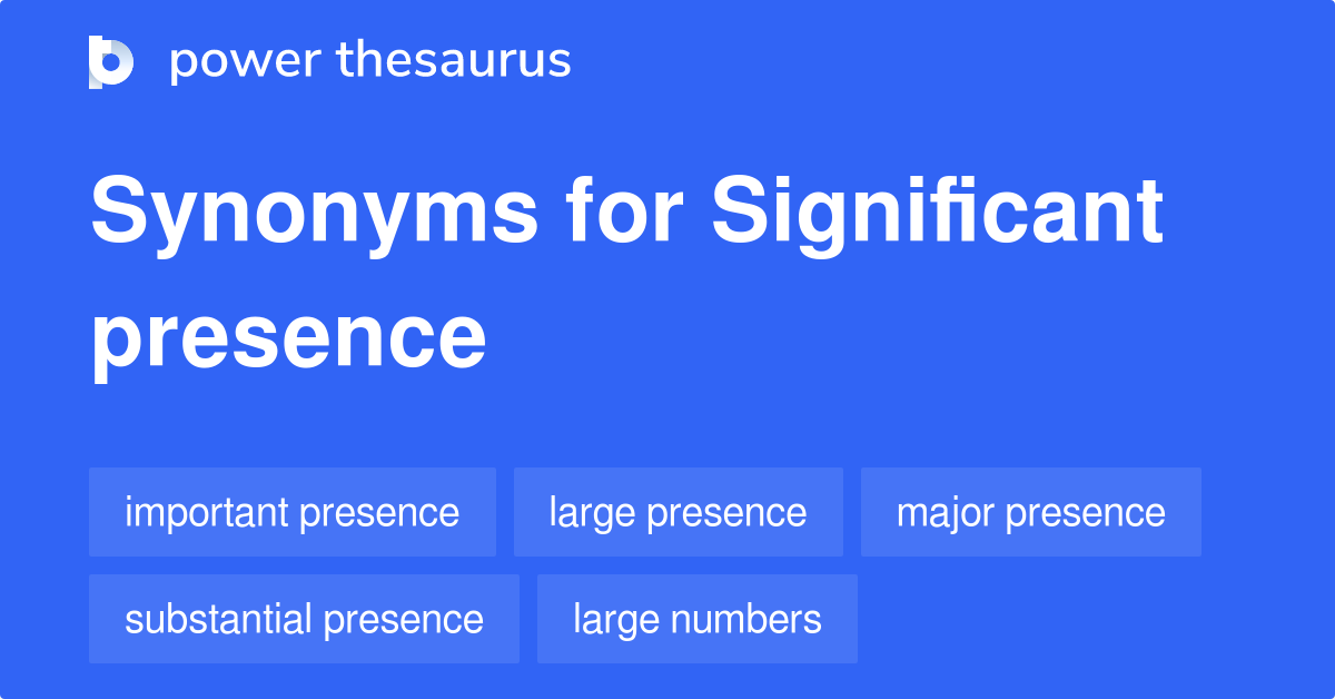 SIGNIFICANT PRESENCE Synonyms: 121 Similar Phrases