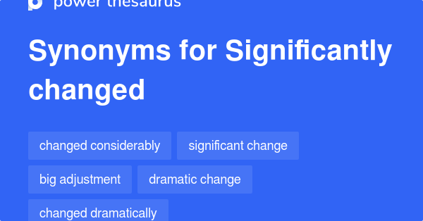 SIGNIFICANTLY CHANGED Synonyms: 233 Similar Words & Phrases
