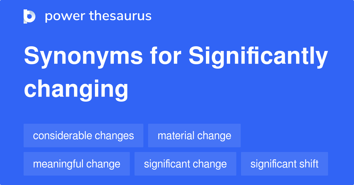 SIGNIFICANTLY CHANGING Synonyms: 208 Similar Words & Phrases