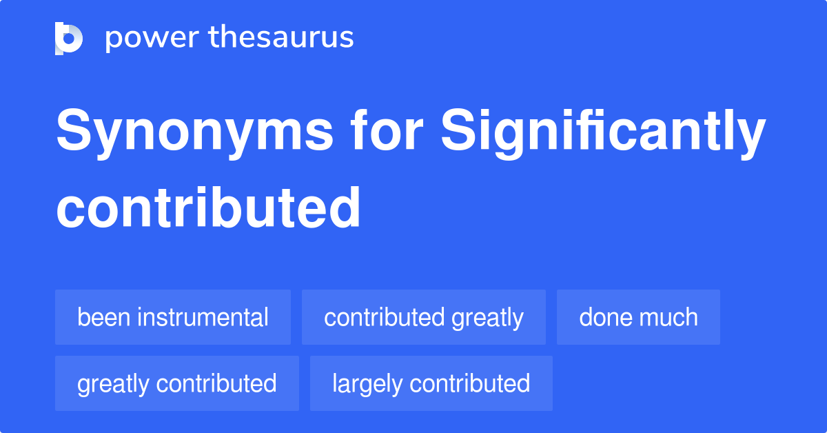 SIGNIFICANTLY CONTRIBUTED Synonyms: 93 Similar Phrases