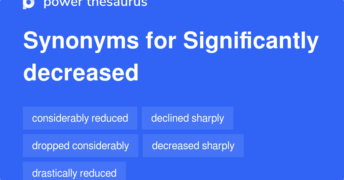 SIGNIFICANTLY DECREASED Synonyms: 196 Similar Words & Phrases
