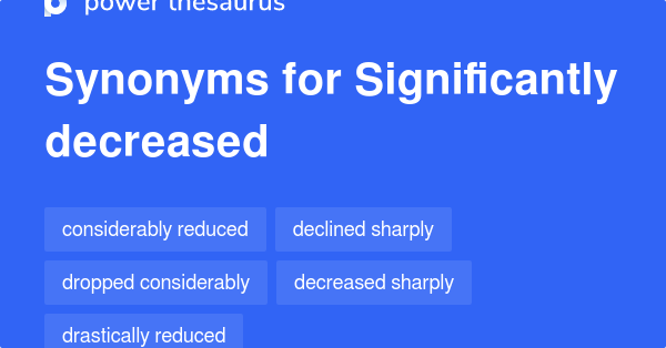 SIGNIFICANTLY DECREASED Synonyms: 196 Similar Words & Phrases